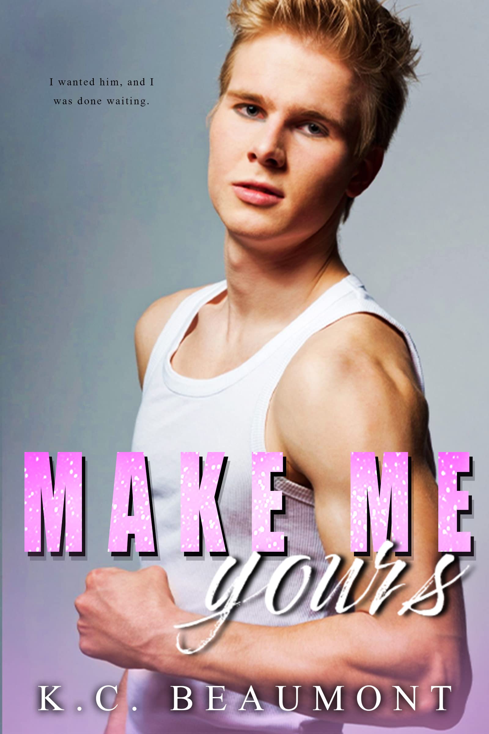 Make Me Yours by K.C. Beaumont | Goodreads