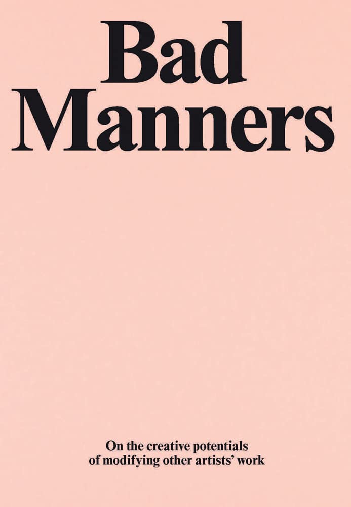 Bad Manners: On the Creative Potential of Modifying Other Artists’ Work ...