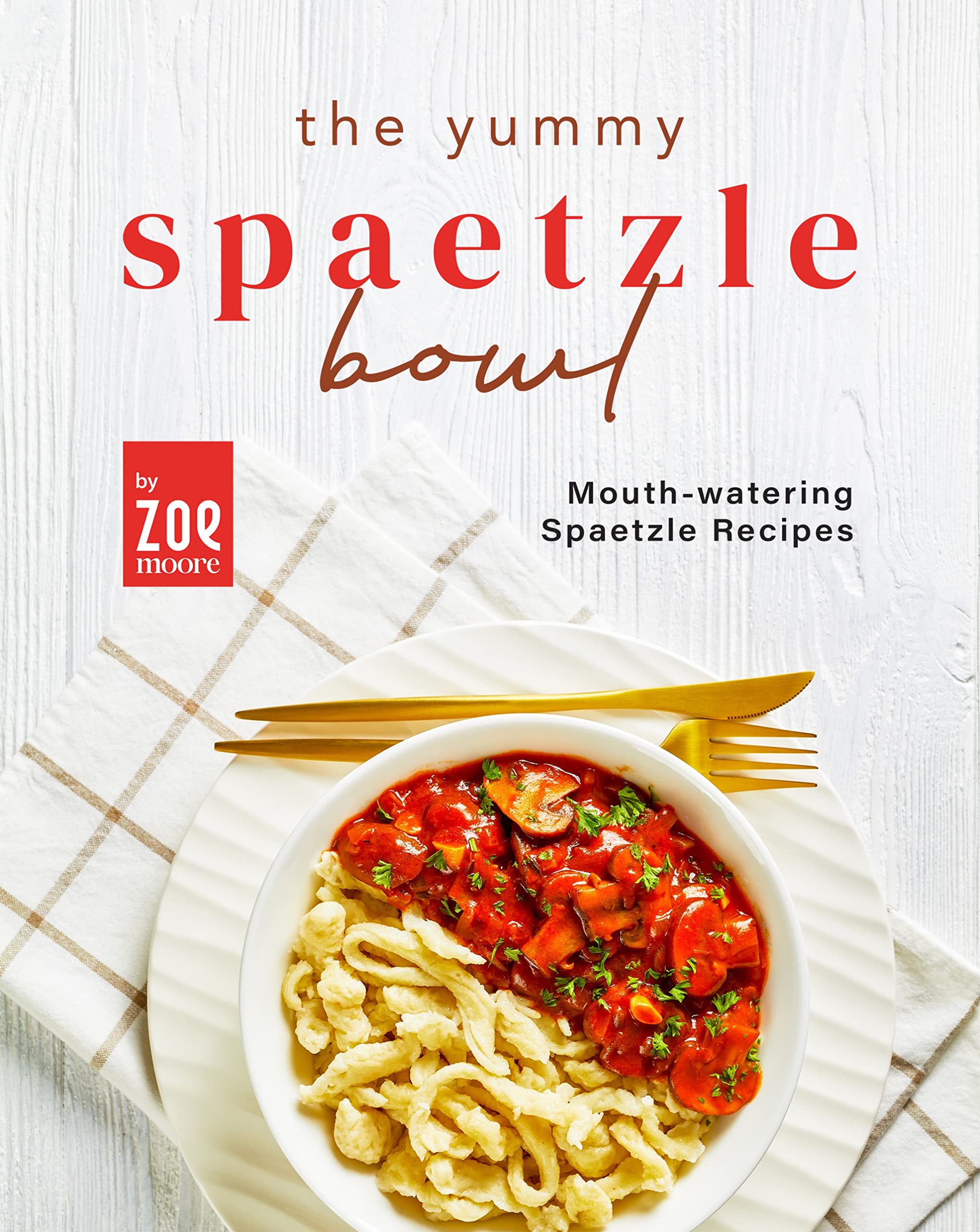 The Yummy Spaetzle Bowl: Mouth-watering Spaetzle Recipes by Zoe Moore ...