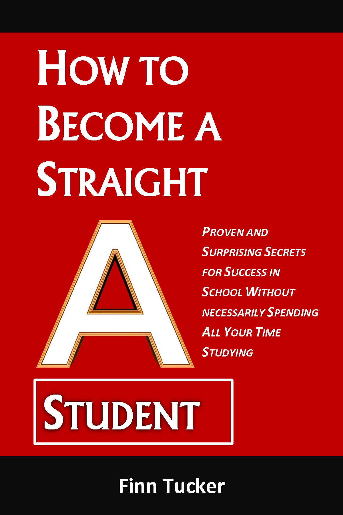 HOW TO BECOME A STRAIGHT-A STUDENT.: PROVEN AND SURPRISING SECRETS FOR ...