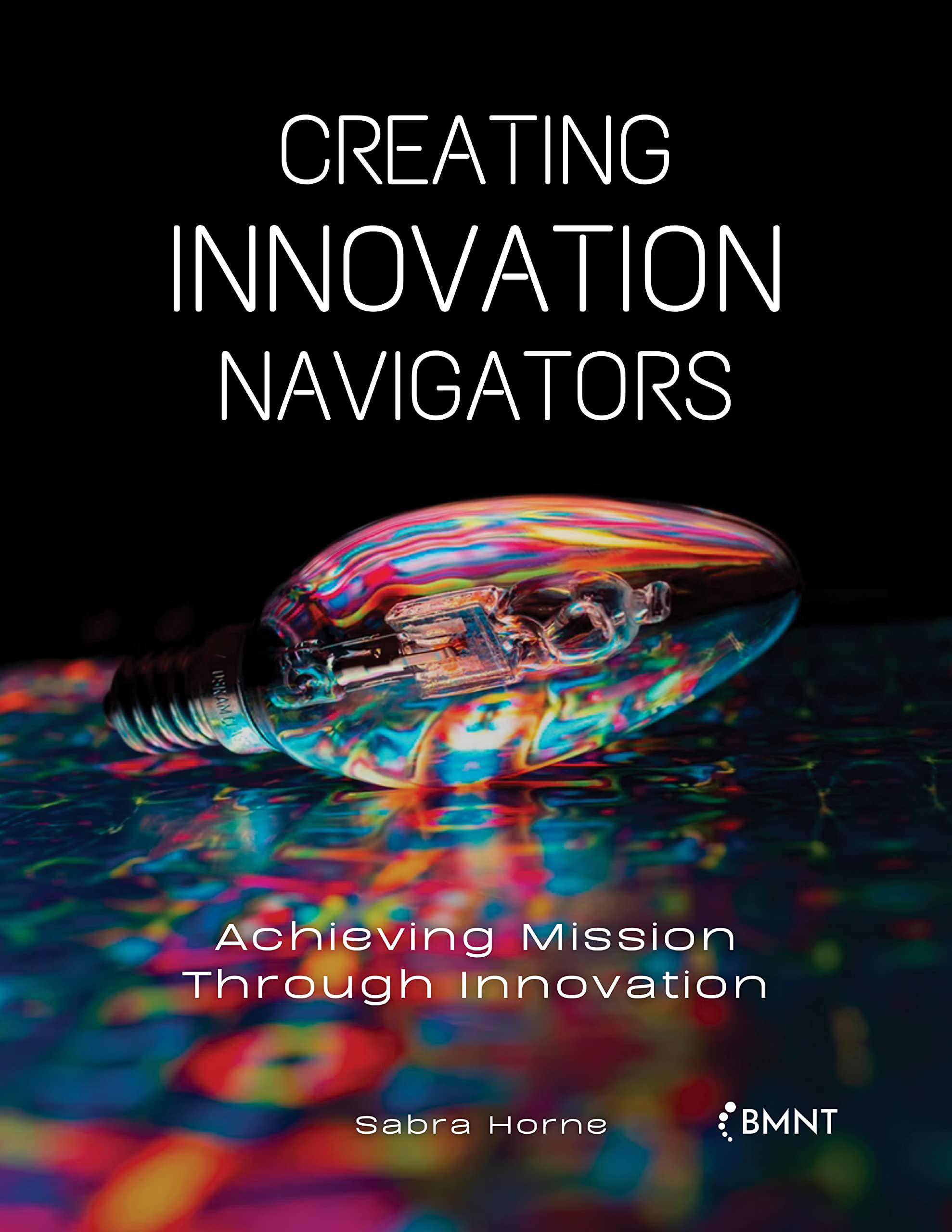 Creating Innovation Navigators: Achieving Mission Through Innovation by ...