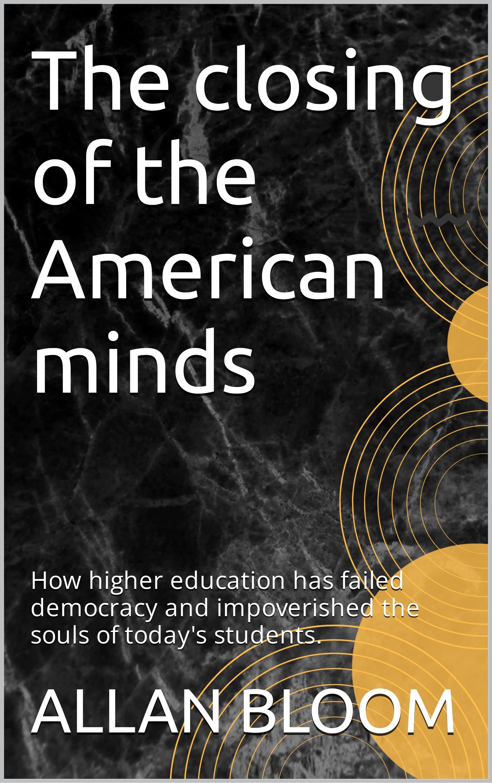 The closing of the American minds: How higher education has failed ...