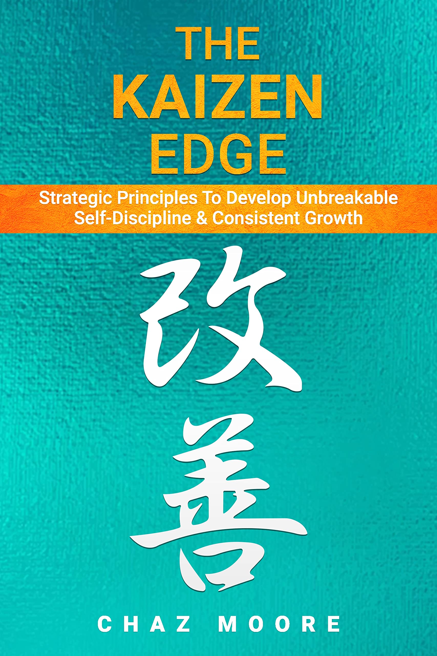 The Kaizen Edge: Strategic Principles To Develop Unbreakable Self-Discipline & Consistent Growth ...