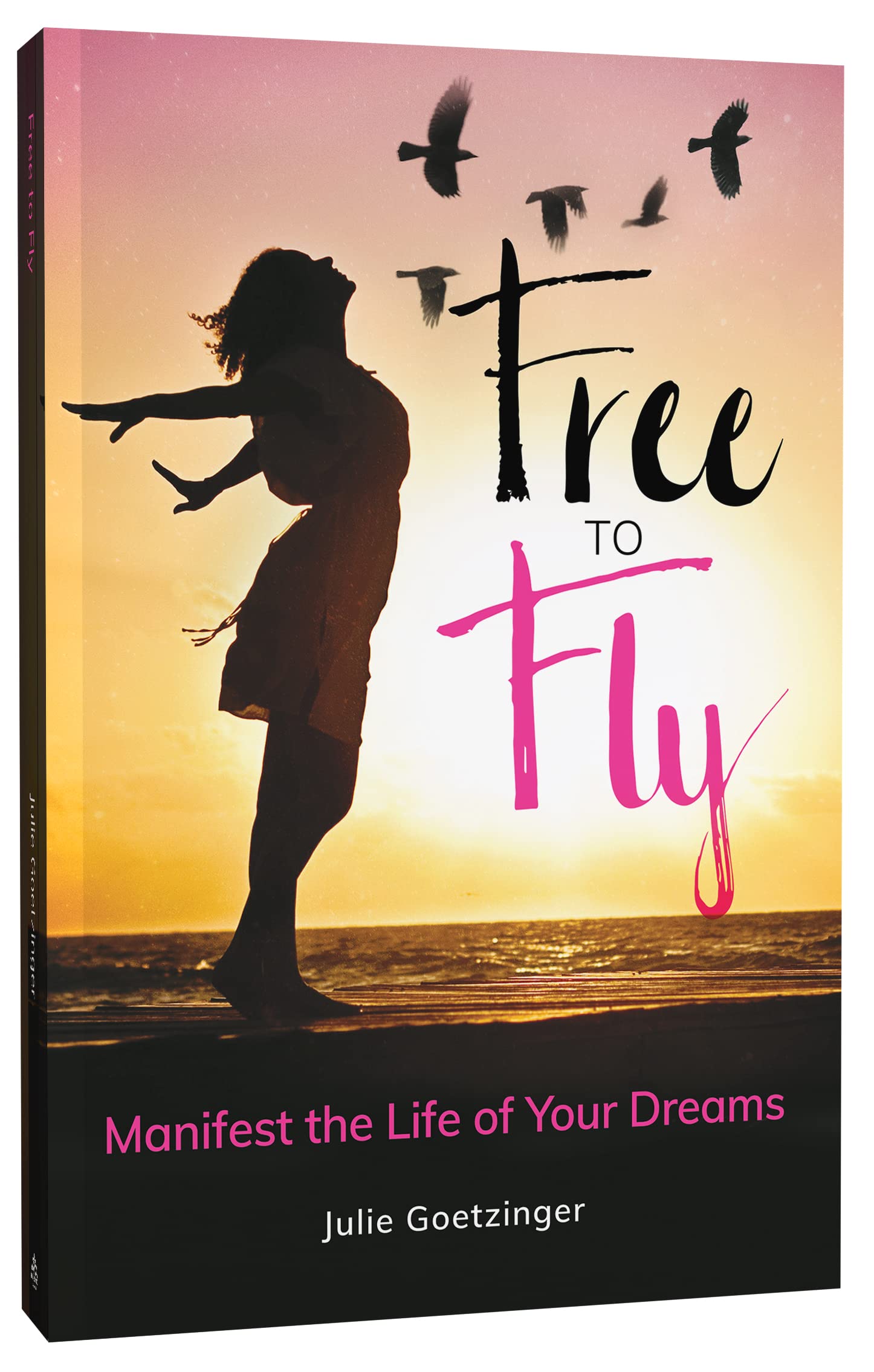 Free to Fly: Manifest the Life of Your Dreams by Julie Goetzinger ...