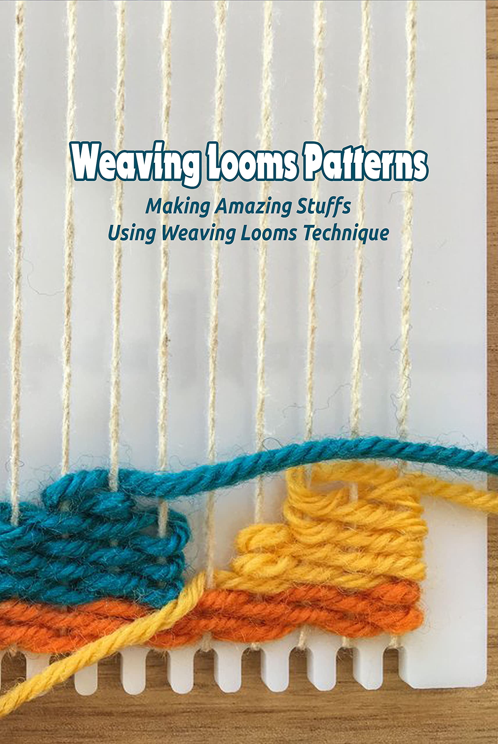 Weaving Looms Patterns: Making Amazing Stuffs Using Weaving Looms ...