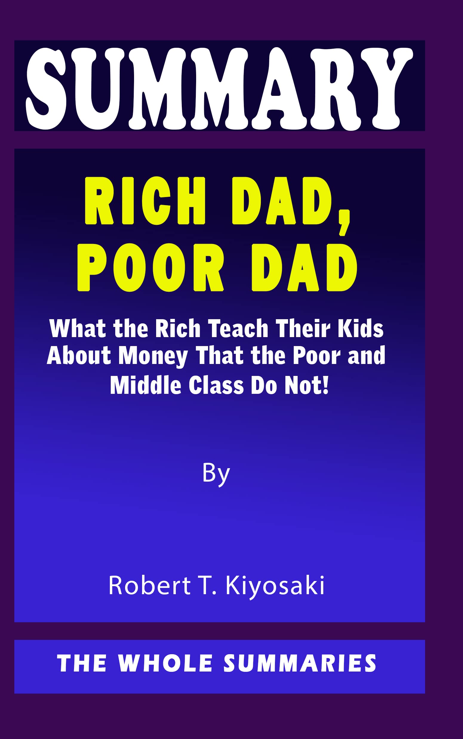 SUMMARY OF RICH DAD, POOR DAD: What the Rich Teach Their Kids About ...
