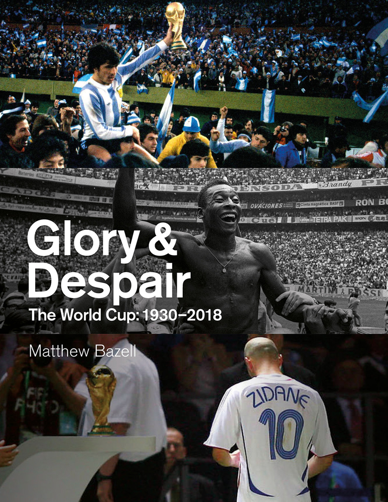 Glory & Despair: The World Cup, 1930-2018 by Matthew Bazell | Goodreads