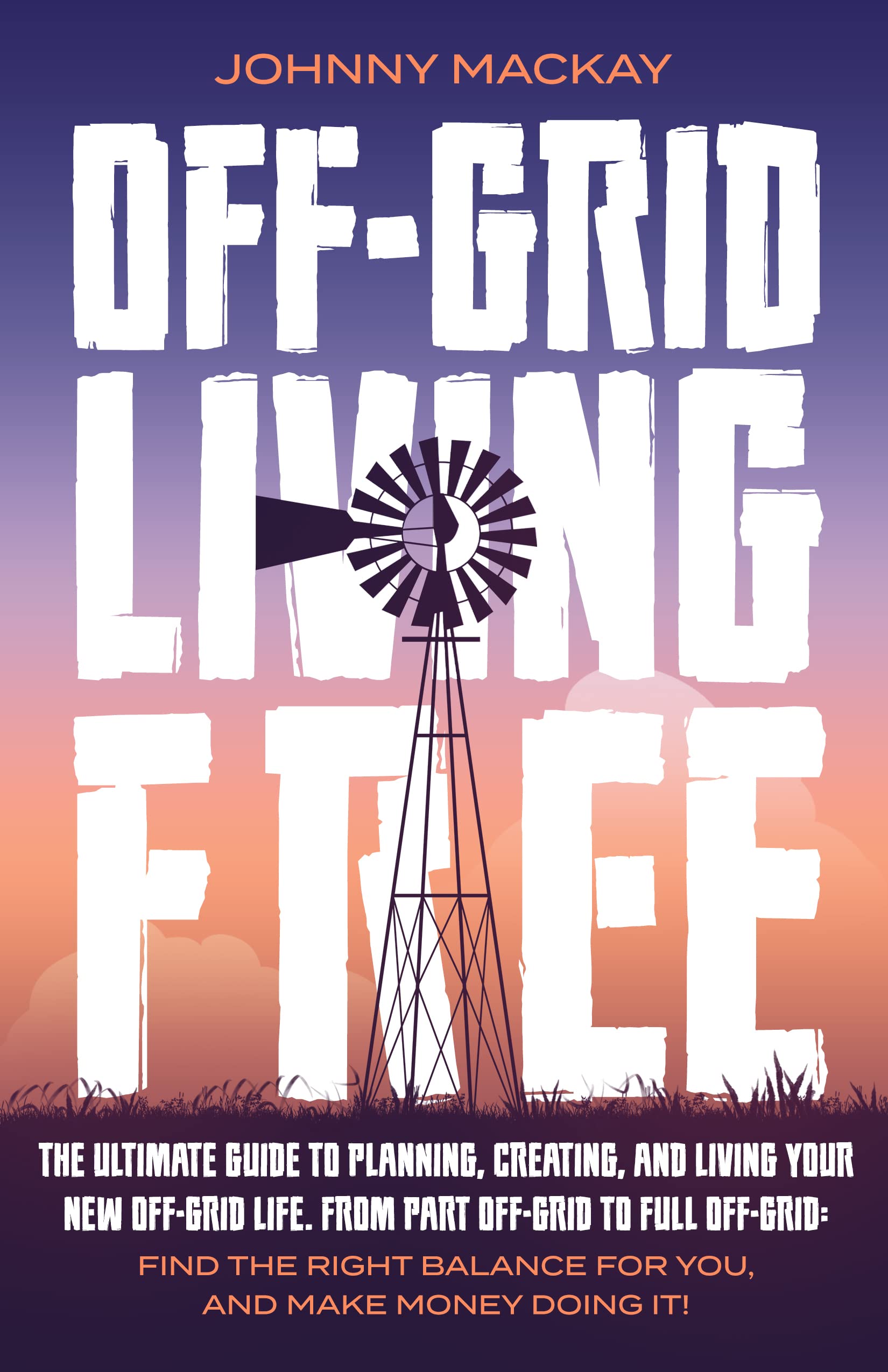 Off-Grid Living Free: The Ultimate Guide to Plan, Create, and Live Your ...