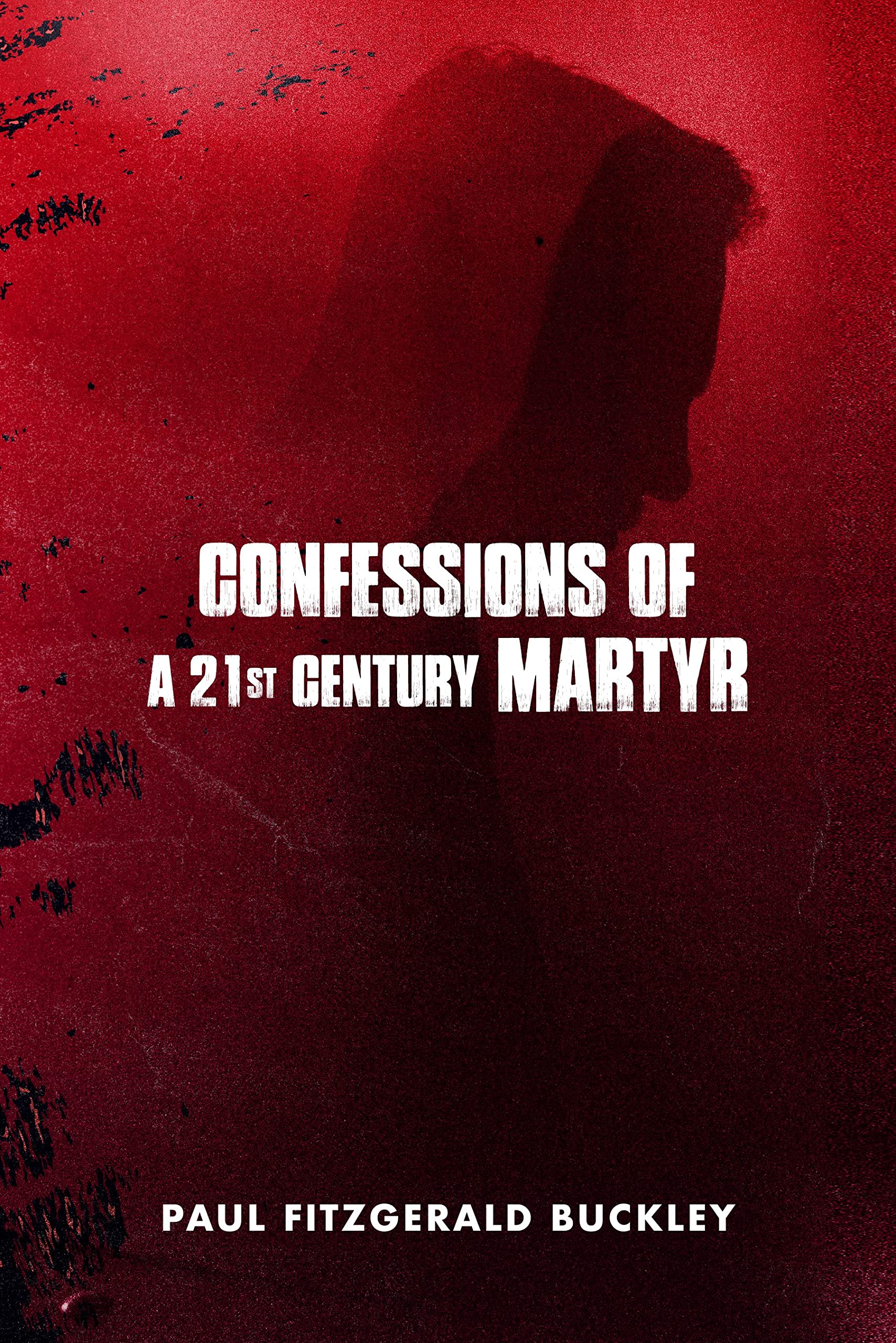 Confessions of a 21st Century Martyr by Paul Fitzgerald Buckley | Goodreads