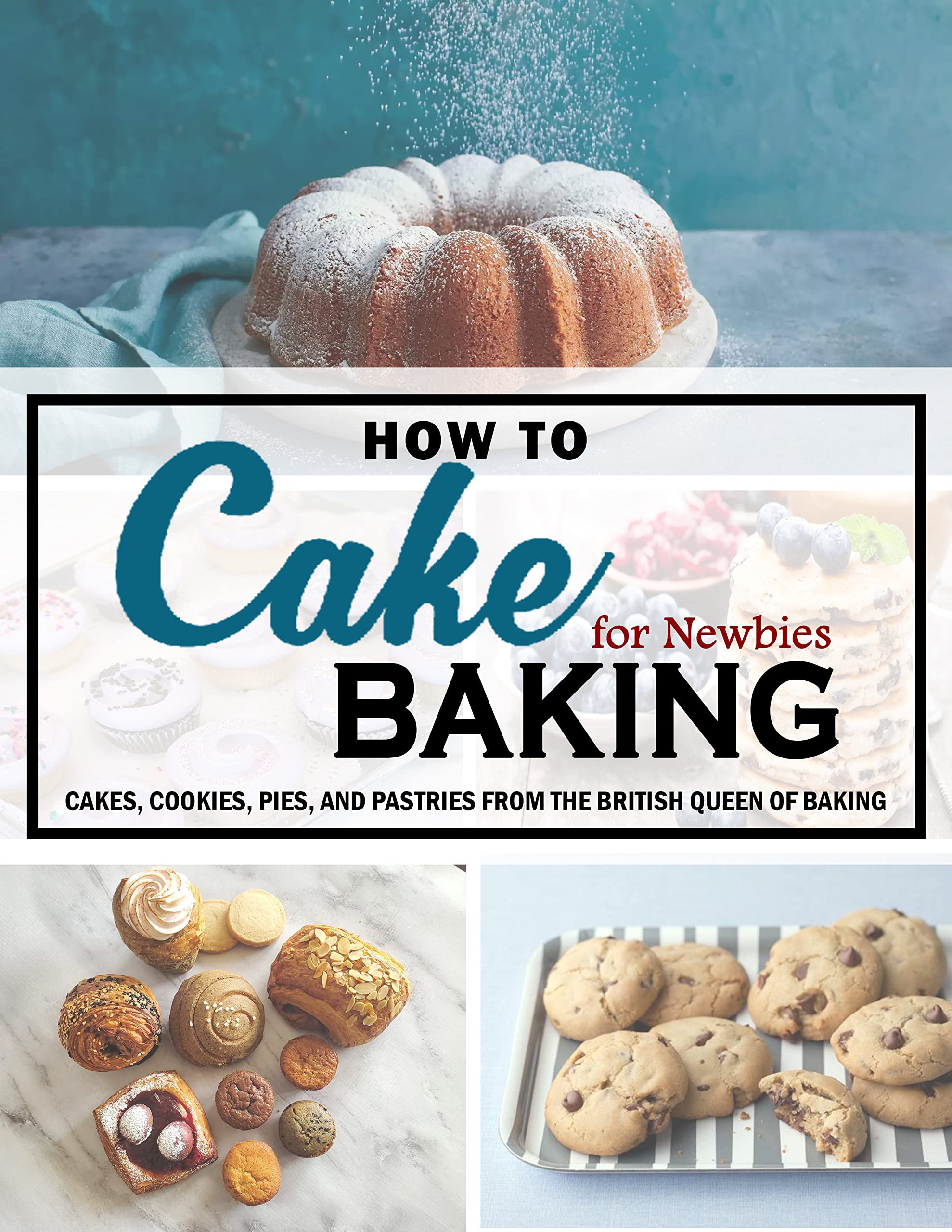 How to Cake Baking for Newbies: Cakes, Cookies, Pies, and Pastries from ...