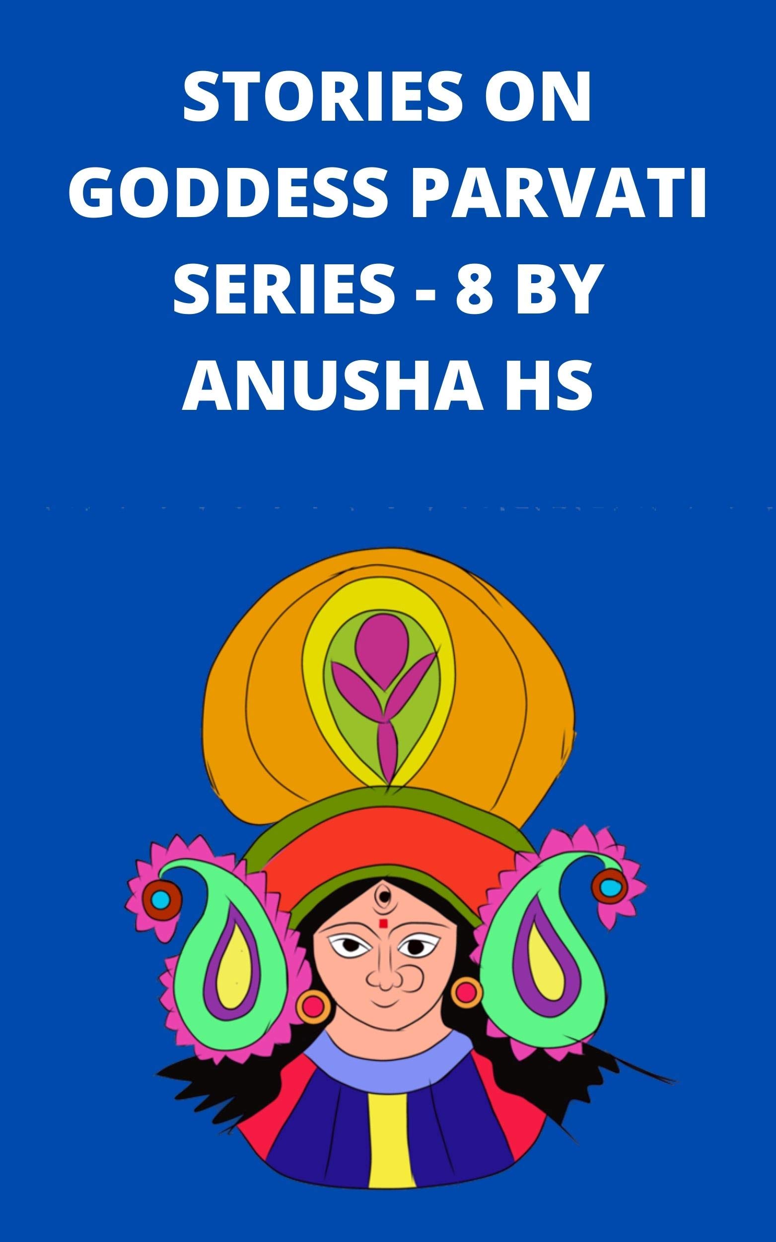 Stories on goddess Parvati series - 8: From various sources of religious scripts by ANUSHA HS ...
