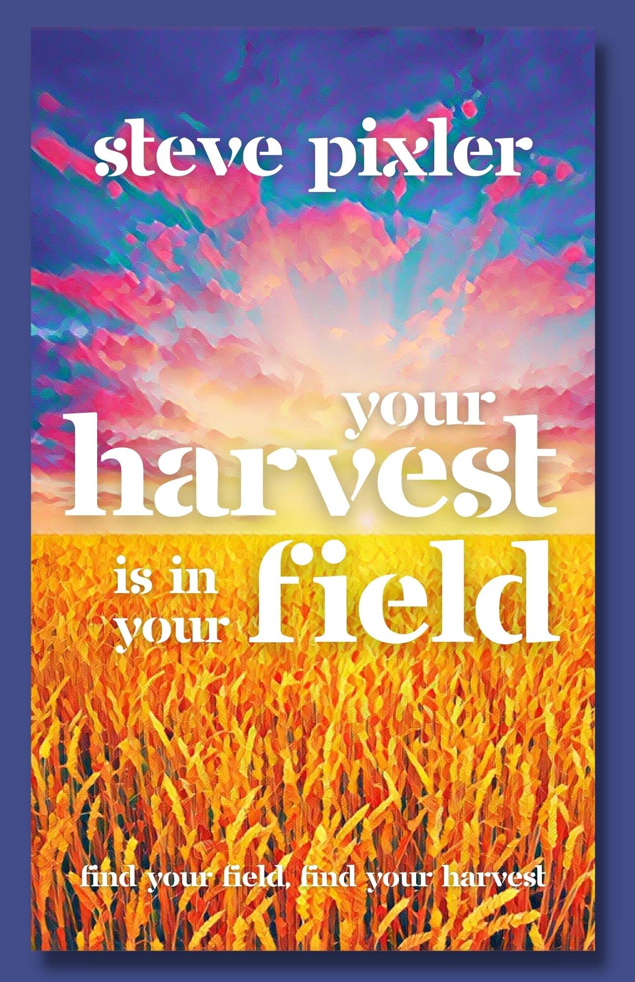 Your Harvest Is In Your Field by Steve Pixler | Goodreads