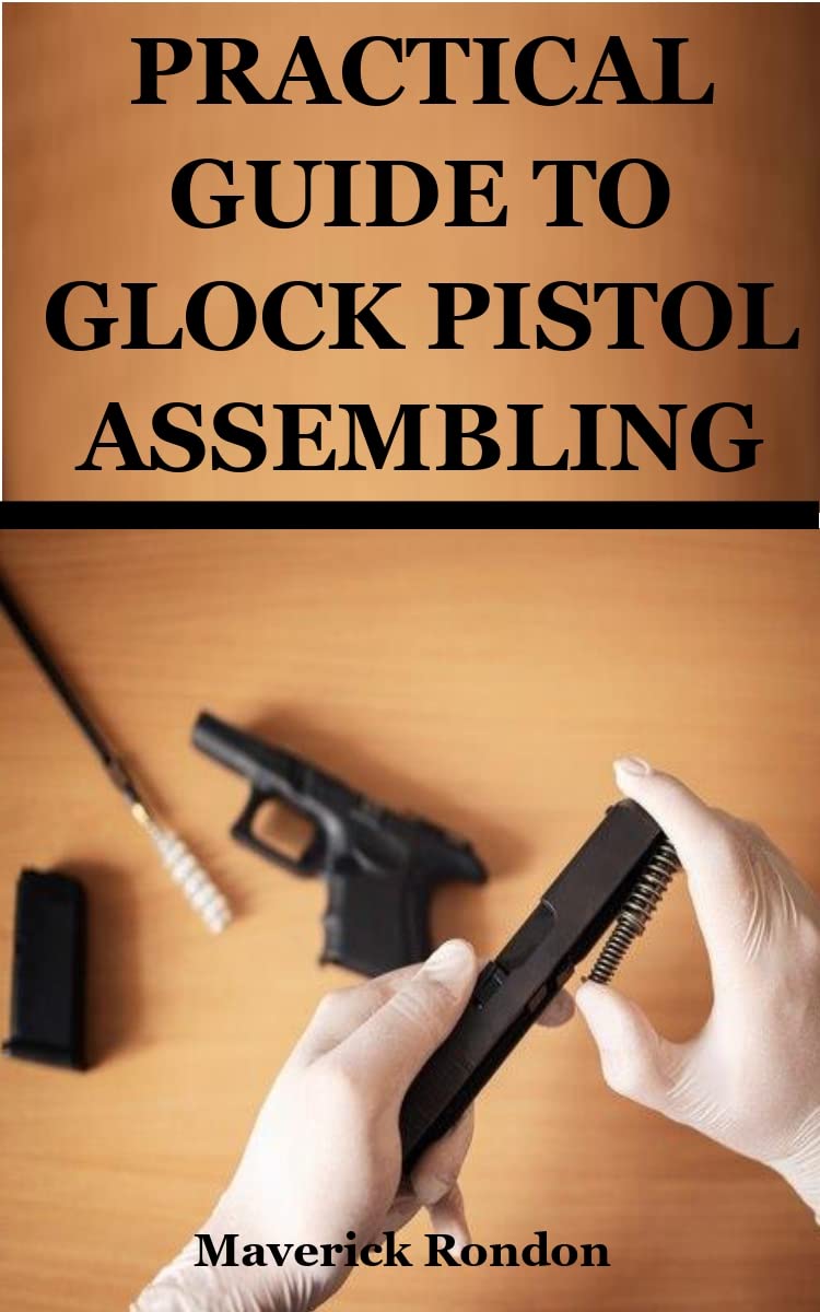 PRACTICAL GUIDE TO GLOCK PISTOL ASSEMBLING by Maverick Rondon | Goodreads