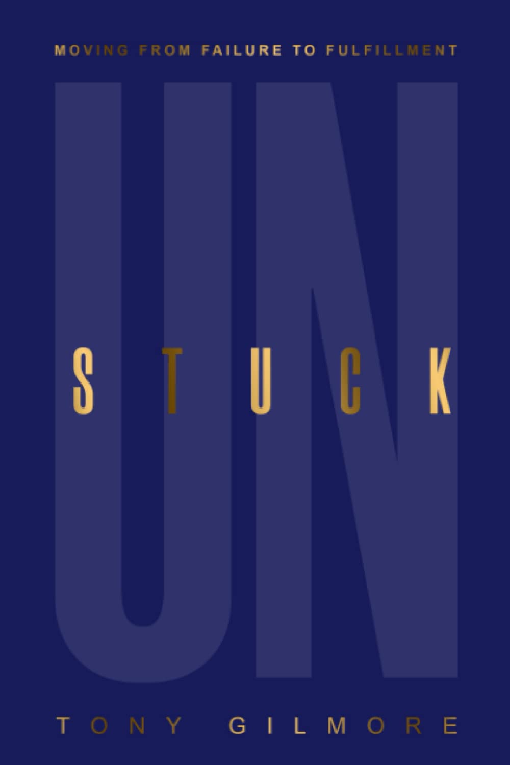UNSTUCK: Moving from Failure to Fulfillment by Tony Gilmore | Goodreads