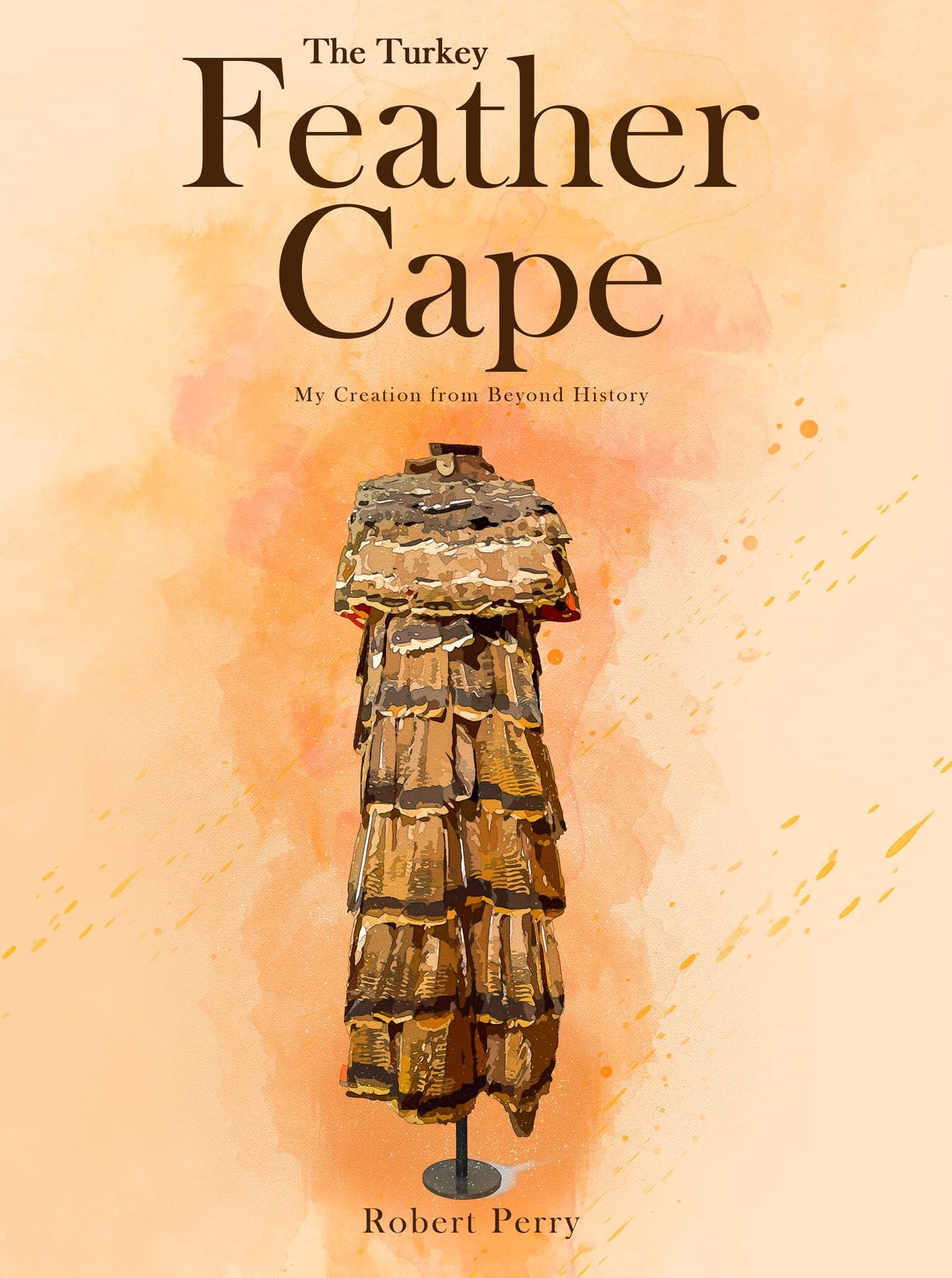 The Turkey Feather Cape: My Creation from Beyond History by Robert ...