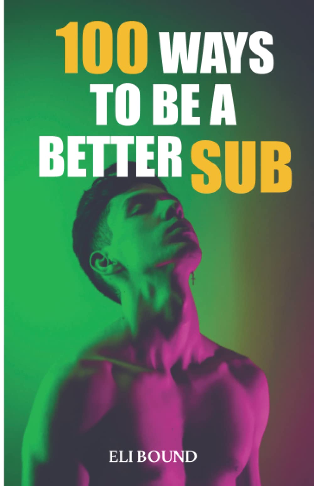 100 Ways To Be A Better Sub: Step Into Your Truth by Eli Bound | Goodreads