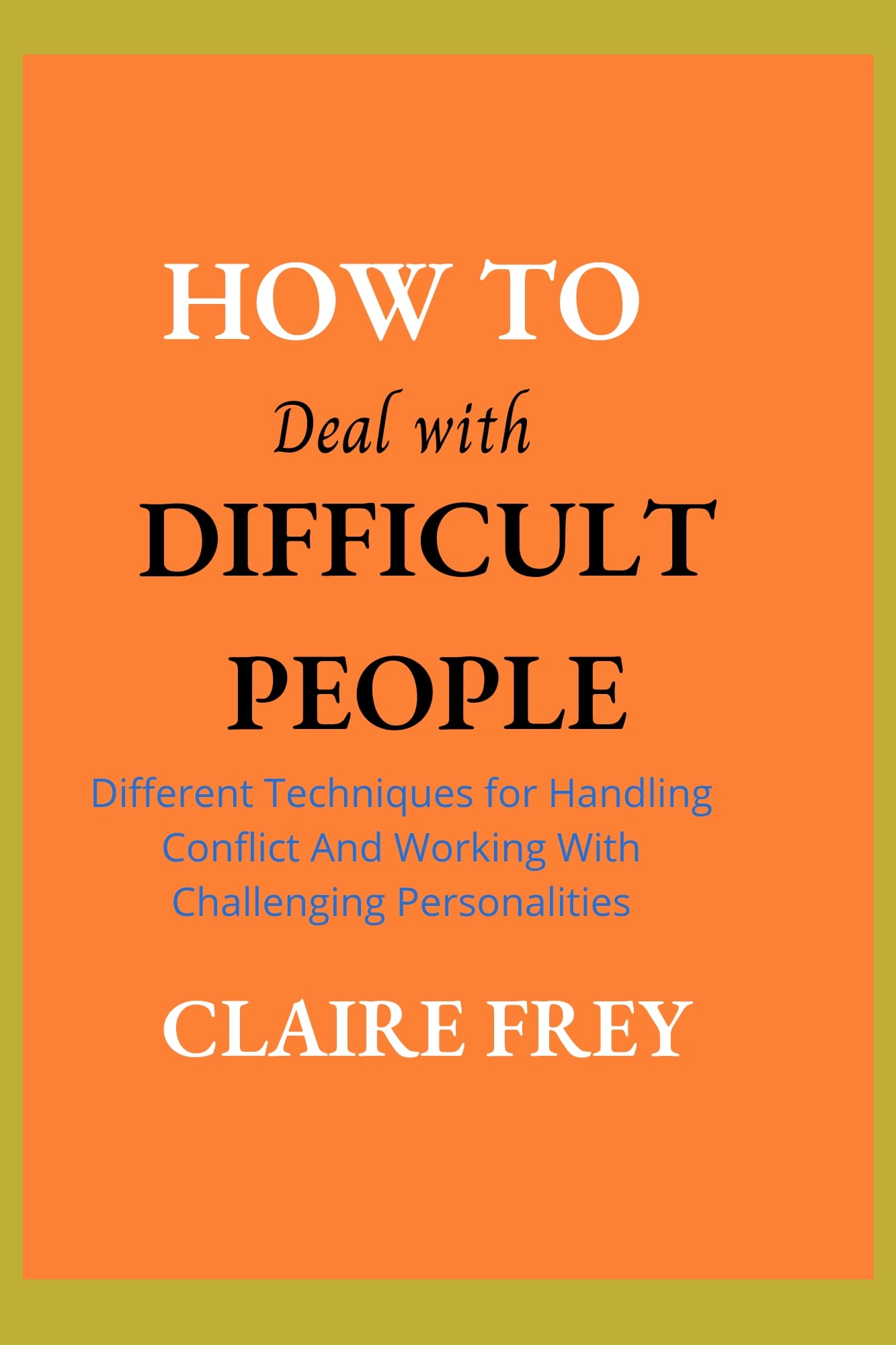HOW TO DEAL WITH DIFFICULT PEOPLE: Different Techniques for Handling ...