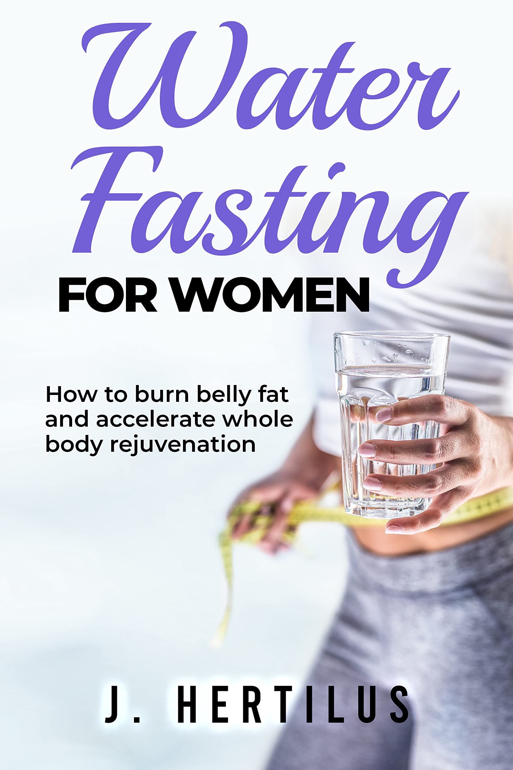 Water Fasting For Women: How to burn belly fat and accelerate whole ...