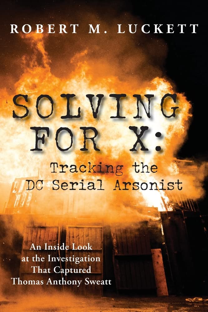 Solving for X: Tracking the DC Serial Arsonist by Robert M Luckett ...