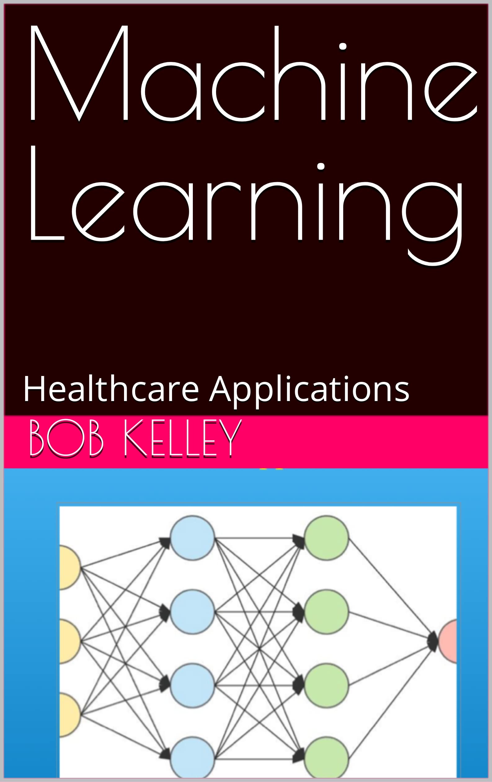 Machine Learning: Healthcare Applications by Bob Kelley | Goodreads