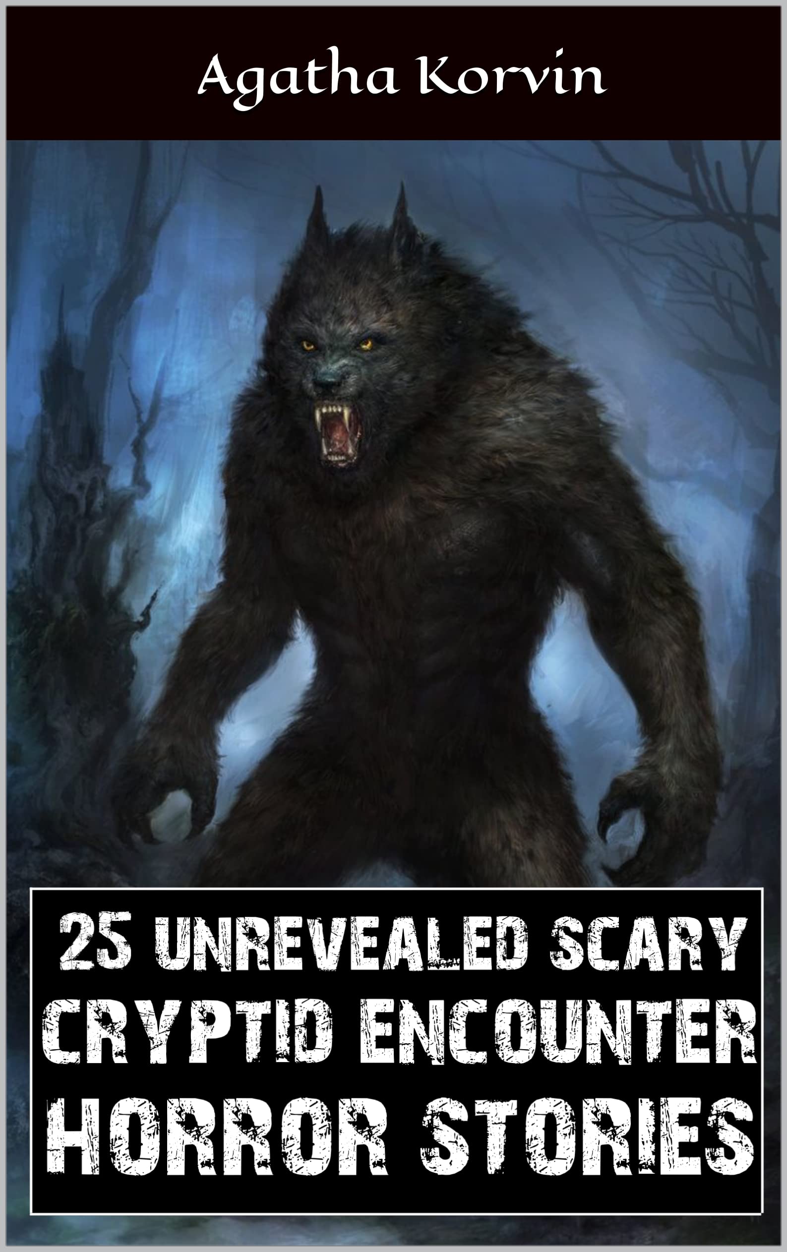25 UNREVEALED Scary Cryptid Encounter Horror Stories: Cryptid Encounter Horror Stories by Agatha ...