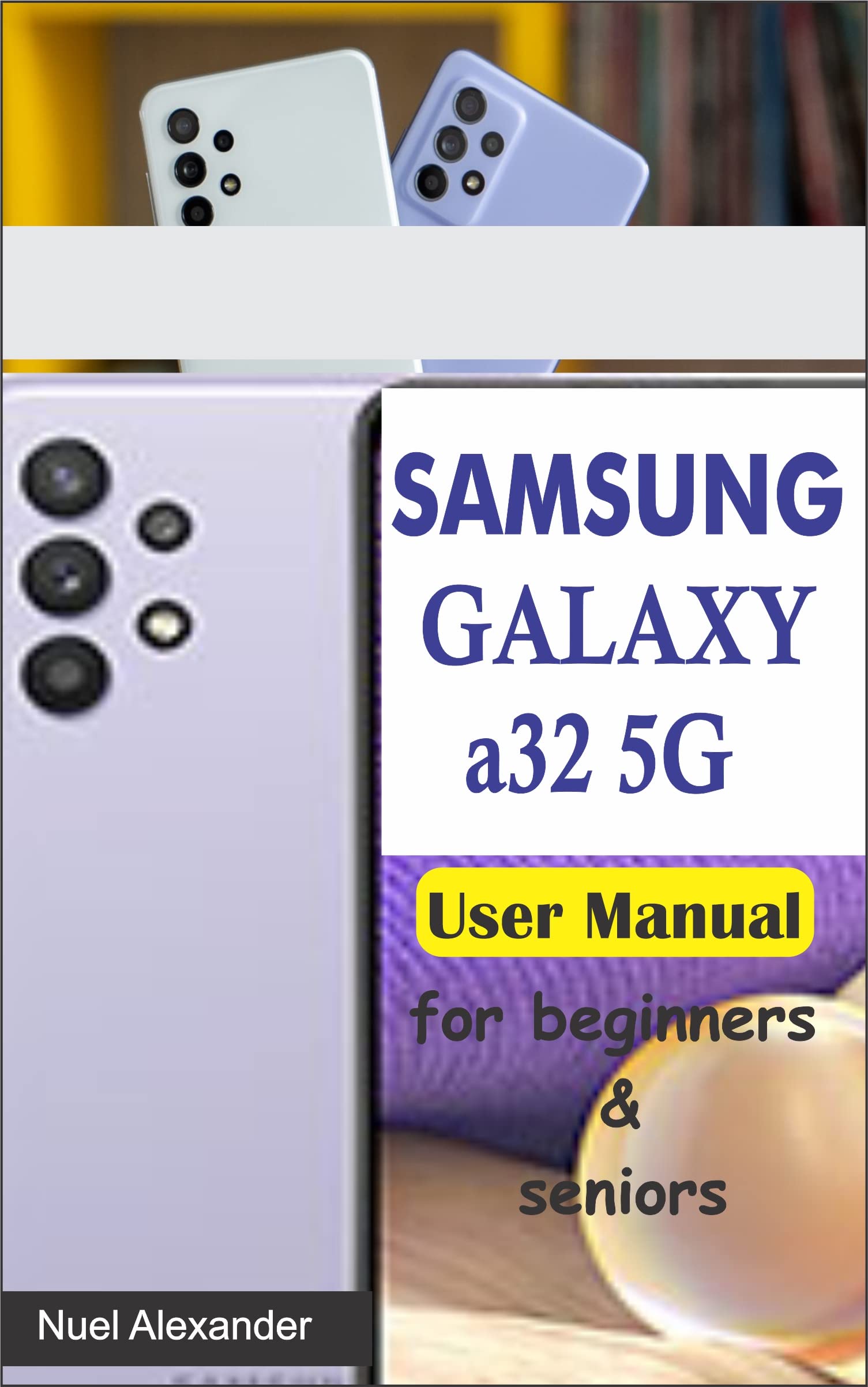 SAMSUNG GALAXY a32 5G.: USER MANUAL. for beginners & seniors by Nuel ...