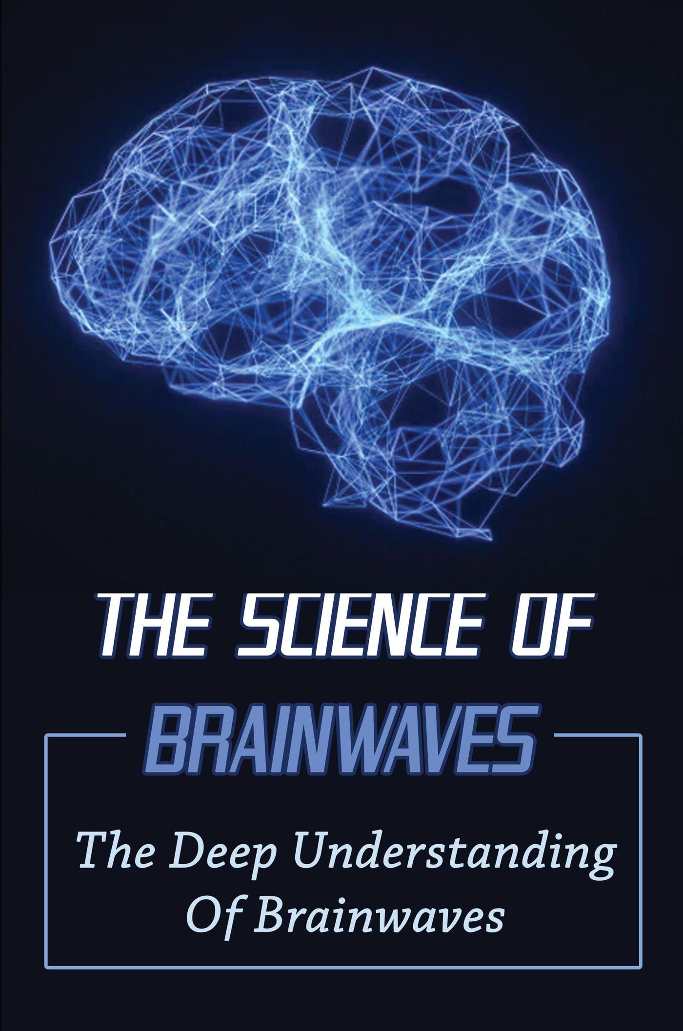 The Science Of Brainwaves: The Deep Understanding Of Brainwaves by ...