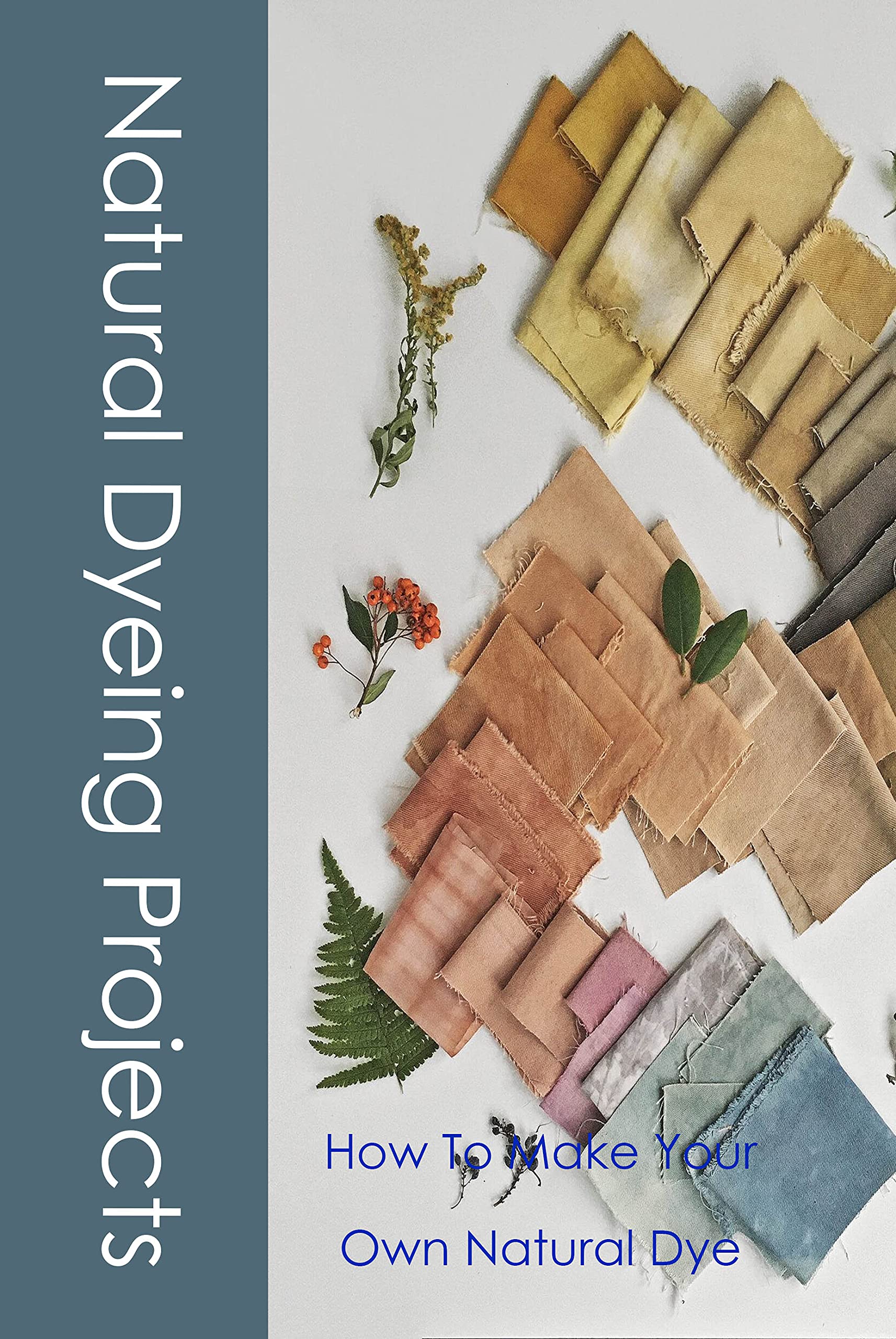 Natural Dyeing Projects: How To Make Your Own Natural Dye: Natural ...