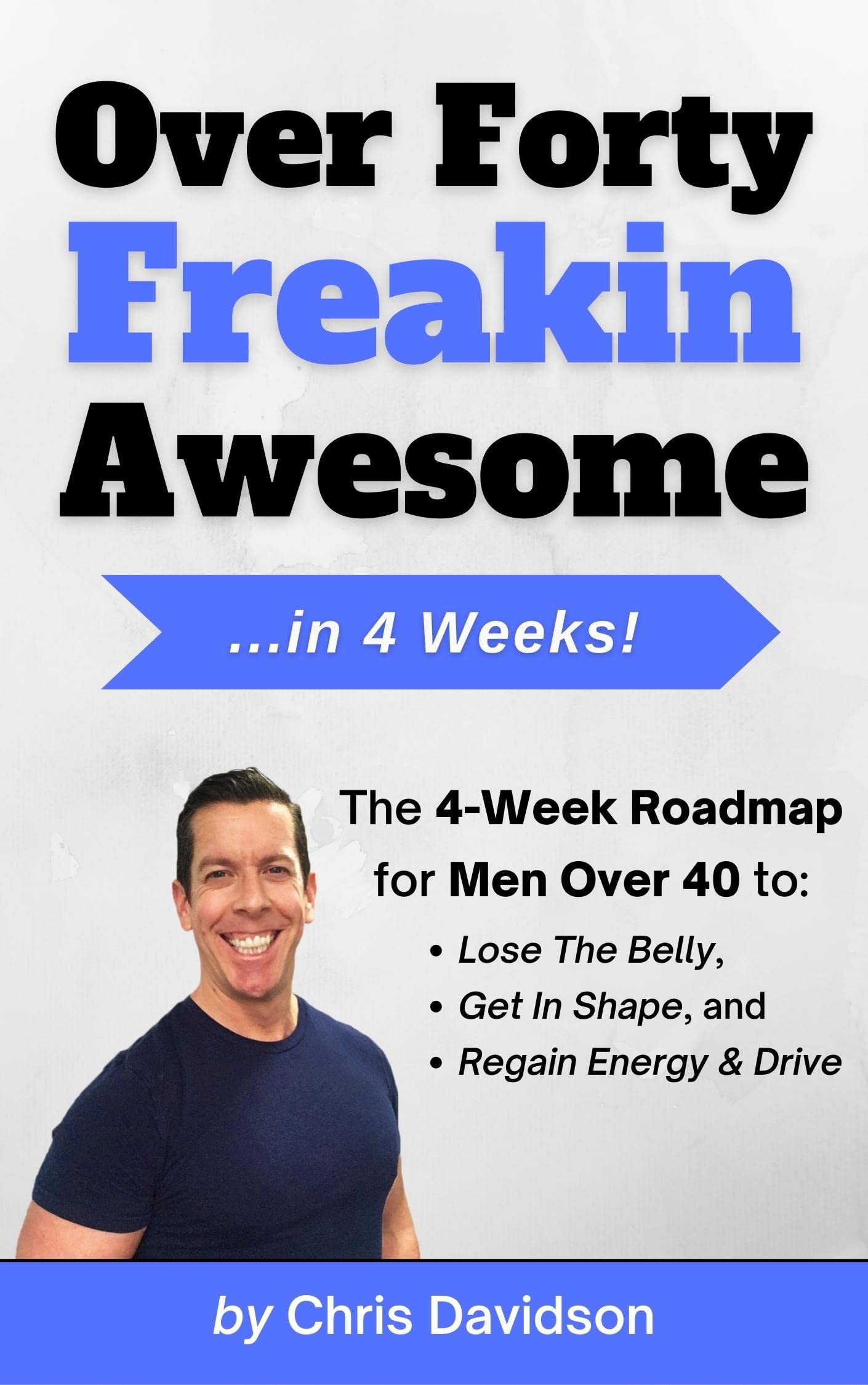 Over 40, Freakin Awesome in 4 Weeks: A Roadmap For Men Over 40: Boost ...