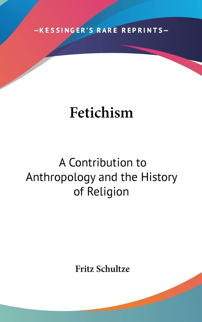 Fetichism: A Contribution to Anthropology and the History of Religion ...