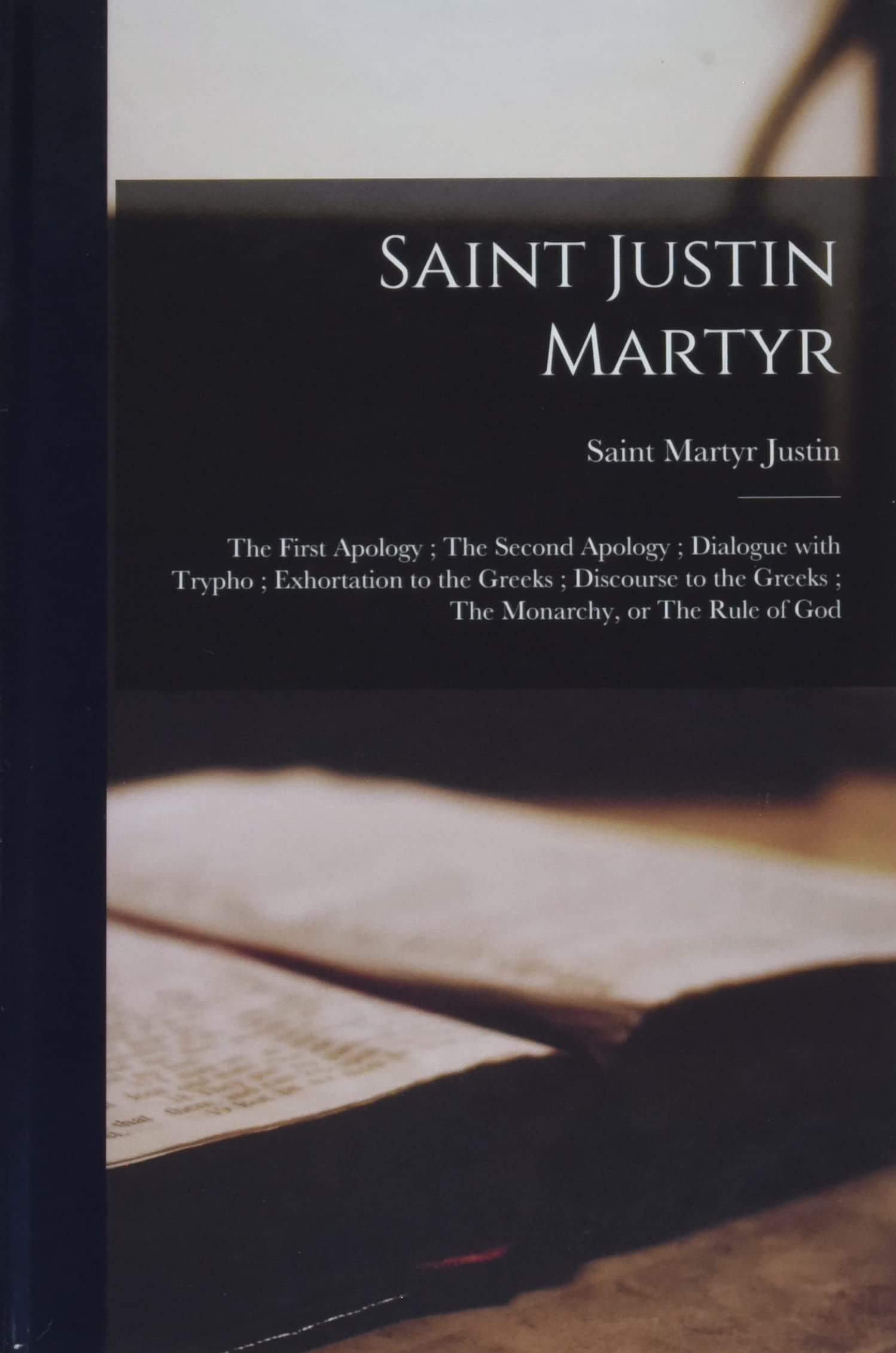 Saint Justin Martyr: the First Apology; The Second Apology; Dialogue With Trypho; Exhortation to ...