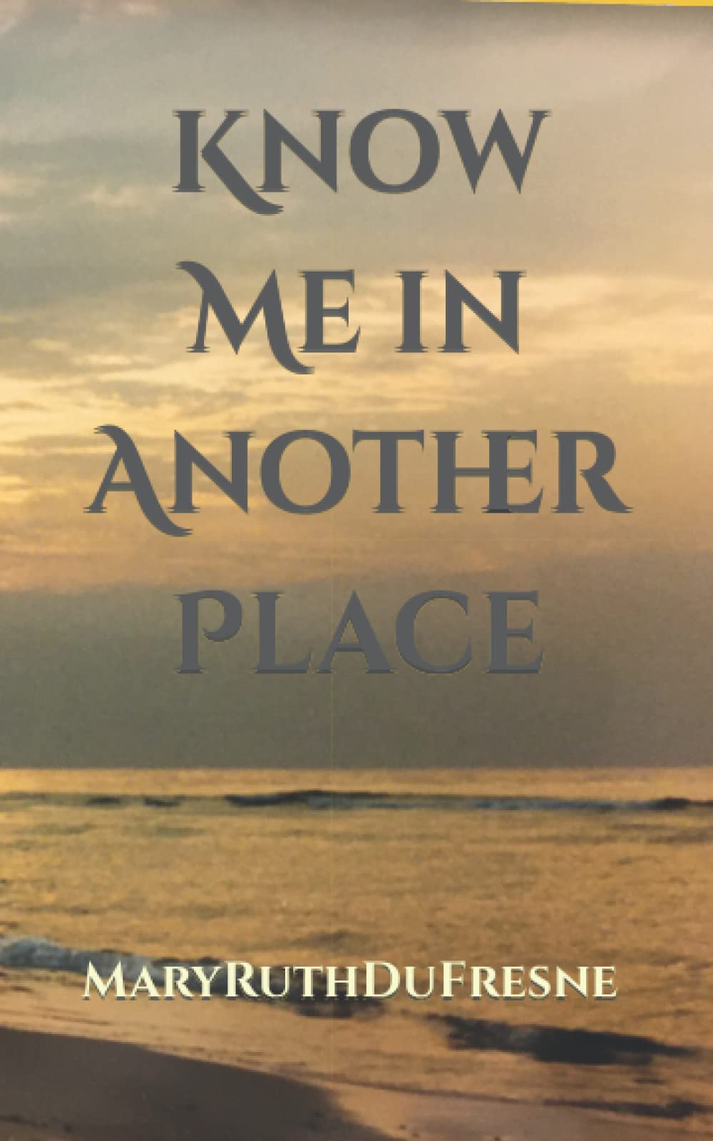 Know Me in Another Place by Mary Ruth DuFresne | Goodreads