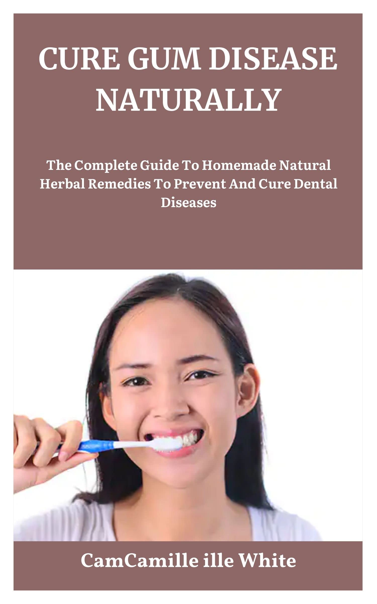 CURE GUM DISEASE NATURALLY: The Complete Guide To Homemade Natural ...