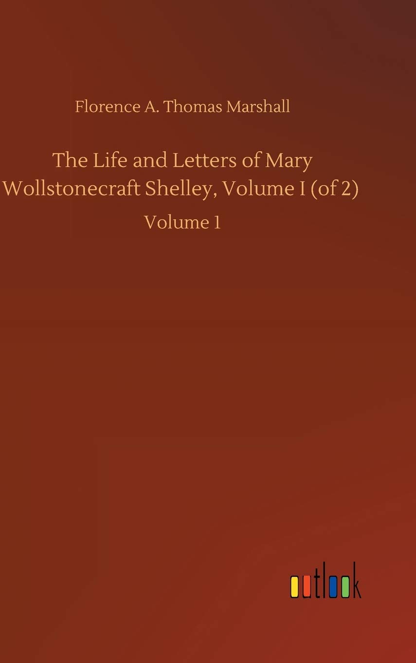 The Life and Letters of Mary Wollstonecraft Shelley, Volume I (of 2 ...
