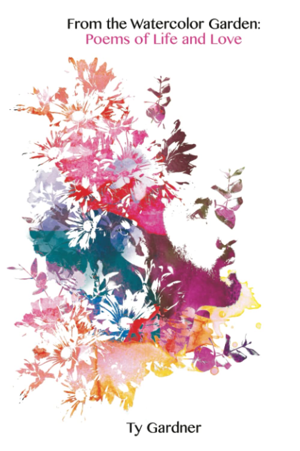 From the Watercolor Garden: Poems of Life and Love by Ty Gardner ...