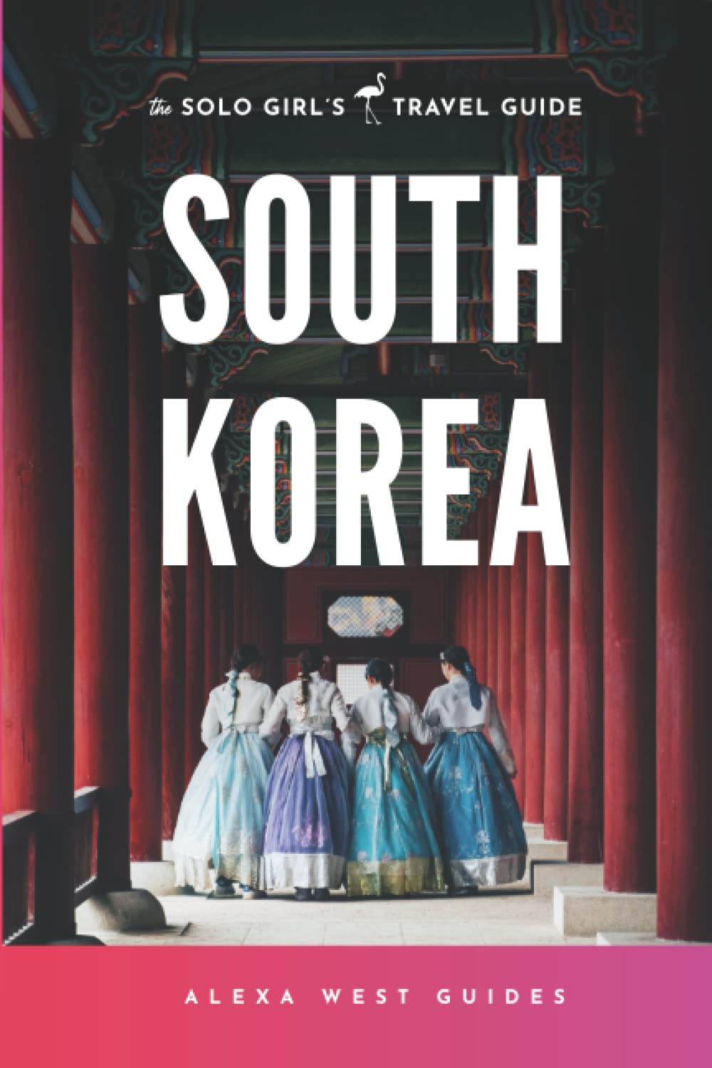 South Korea: The Solo Girl's Travel Guide (Full-Color): Travel Alone ...