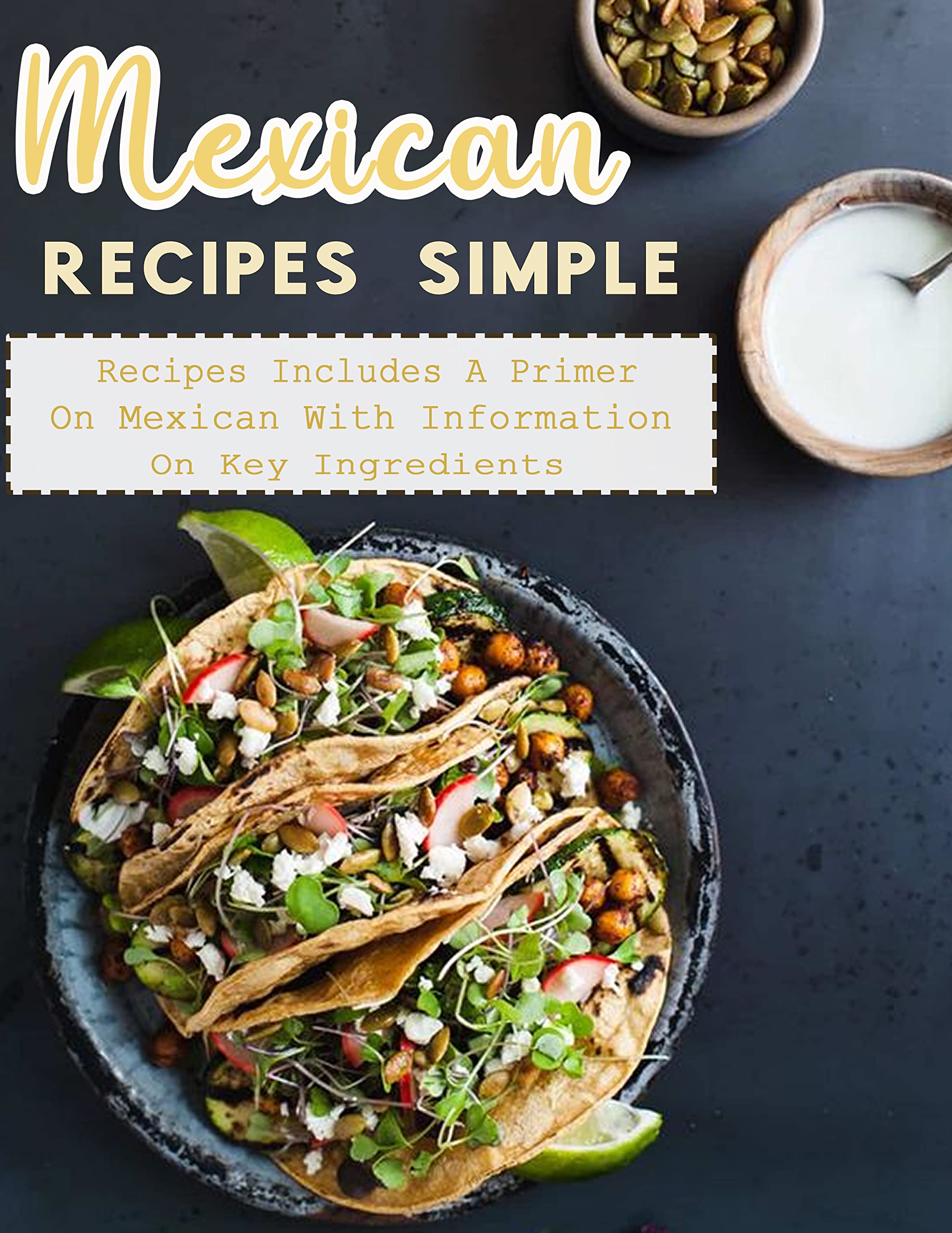 Mexican Recipes Simple: Recipes Includes A Primer On Mexican With ...