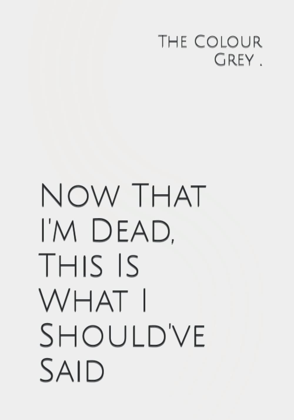 Now That I'm Dead, This Is What I Should've Said by Ms The Colour Grey ...