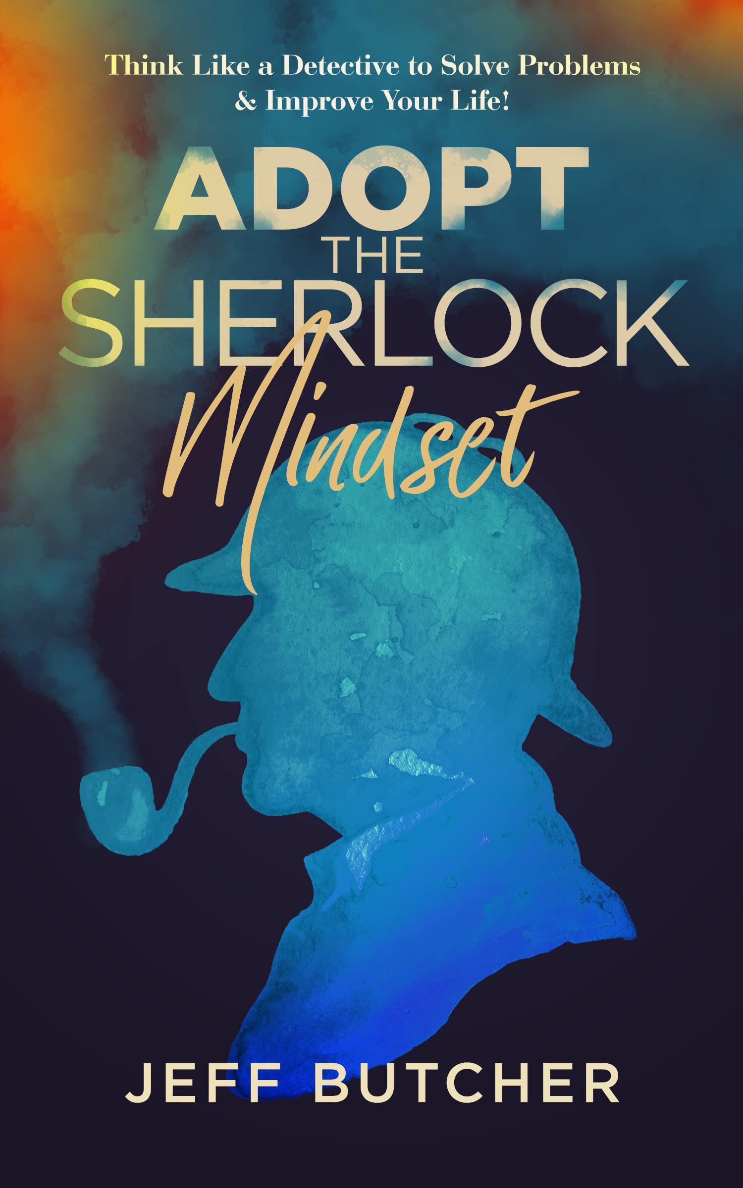 Adopt The Sherlock Mindset: Think Like a Detective to Solve Problems ...