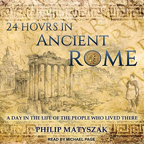 24 Hours in Ancient Rome: A Day in the Life of the People Who Lived ...