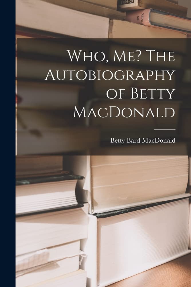 Who, Me? The Autobiography of Betty MacDonald by Betty Bard MacDonald ...