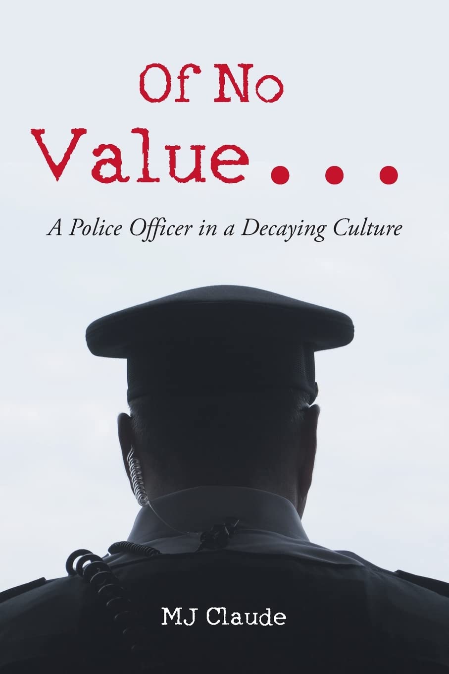 Of No Value...: A Police Officer in a Decaying Culture by Mj Claude ...