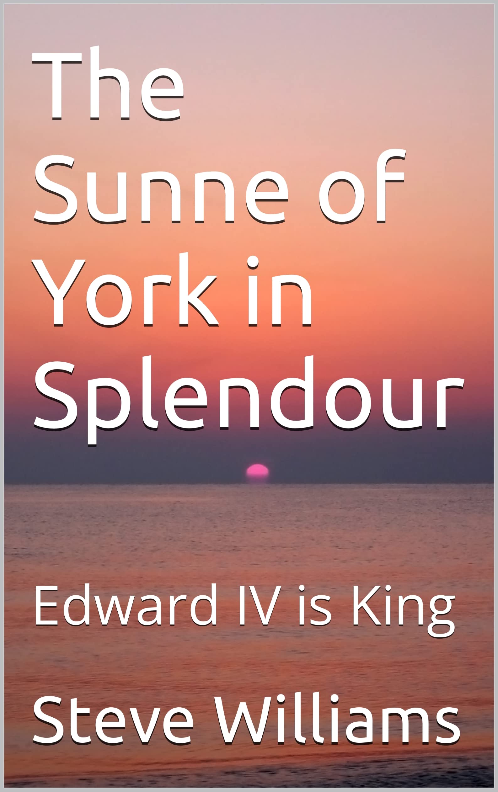 The Sunne of York in Splendour: Edward IV is King by Steve Williams ...
