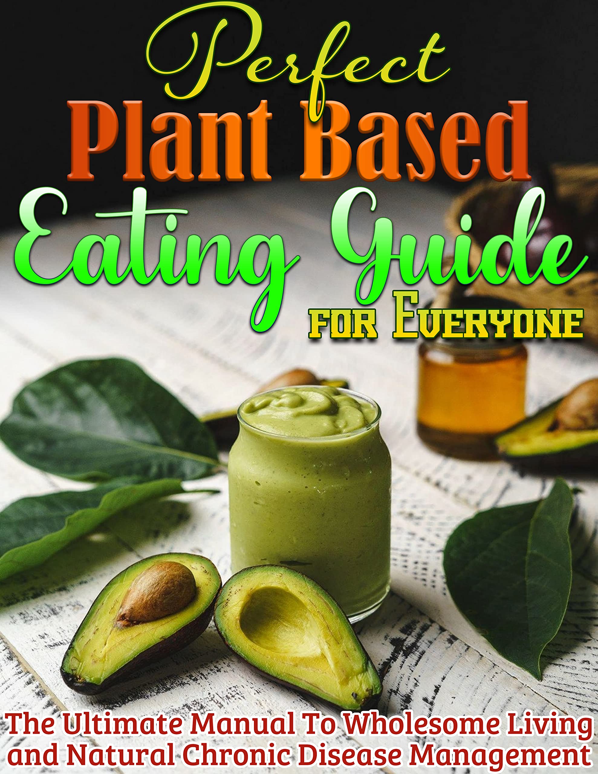 Perfect Plant Based Eating Guide for Everyone: The Ultimate Manual To ...