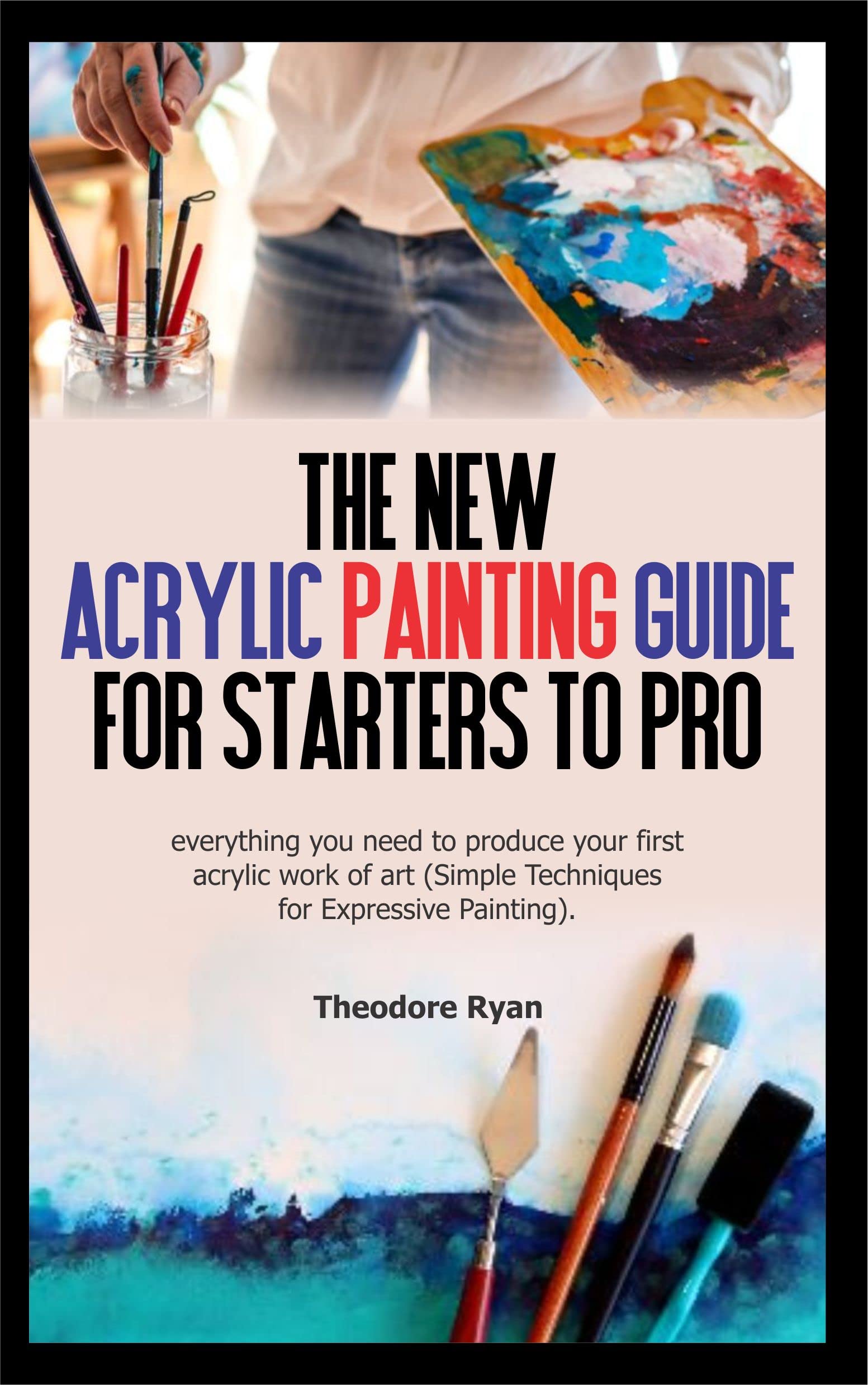 THE NEW ACRYLIC PAINTING GUIDE FOR STARTERS TO PRO: everything you need ...