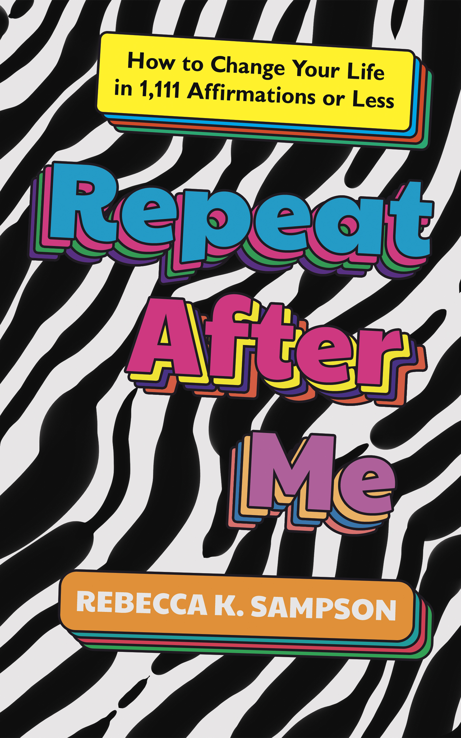 Repeat After Me: How to Change Your Life in 1,111 Affirmations or Less ...