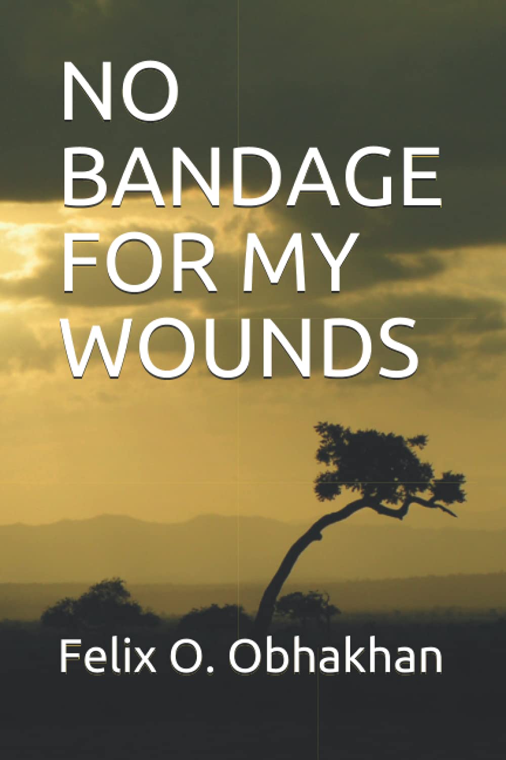 NO BANDAGE FOR MY WOUNDS by Felix O. Obhakhan | Goodreads
