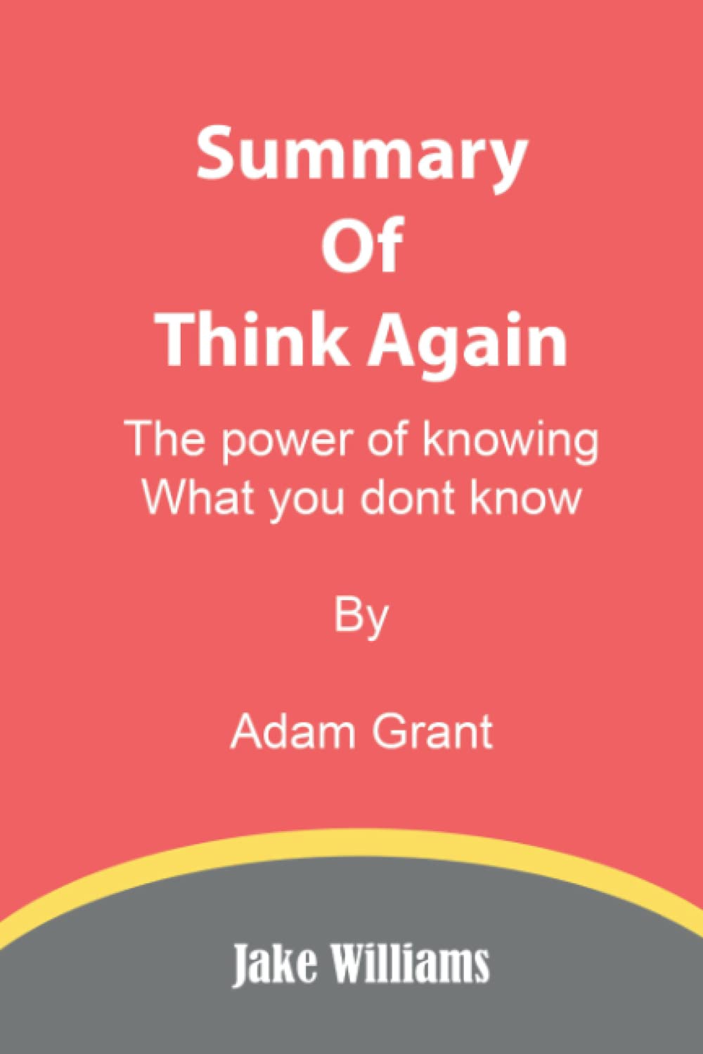 Summary of Think again by Adam Grant: The Power of Knowing What You Don ...