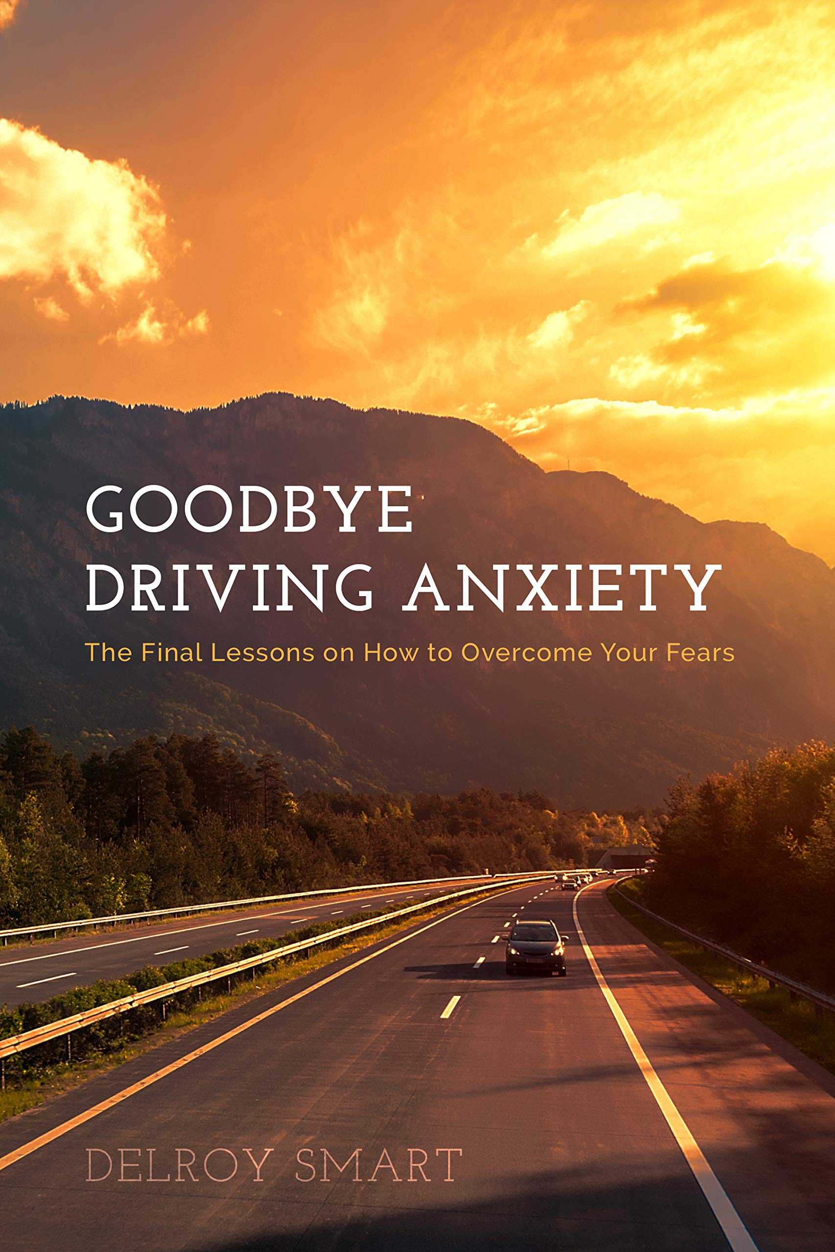 Goodbye Driving Anxiety: The Final Lessons on How to Overcome Your Fears by Delroy Smart | Goodreads