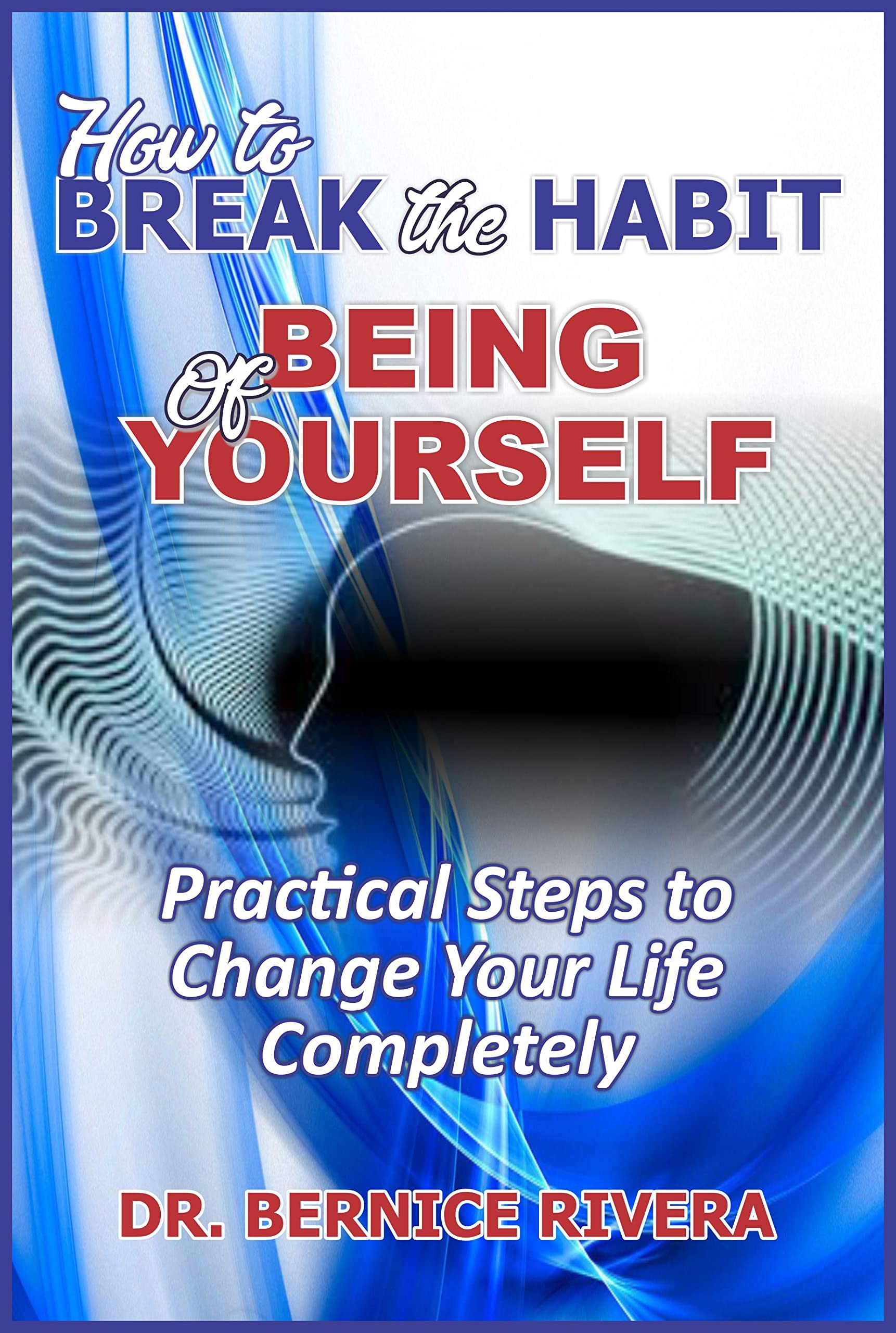 HOW TO BREAK THE HABIT OF BEING YOURSELF: Practical Steps to Change ...
